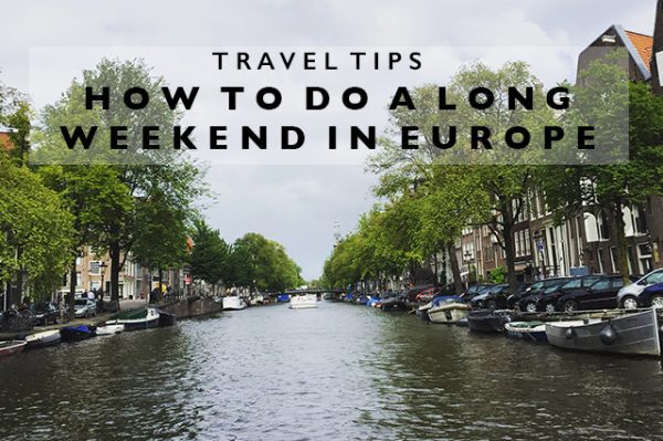 Travel Tips : How to Do a Long Weekend in Europe