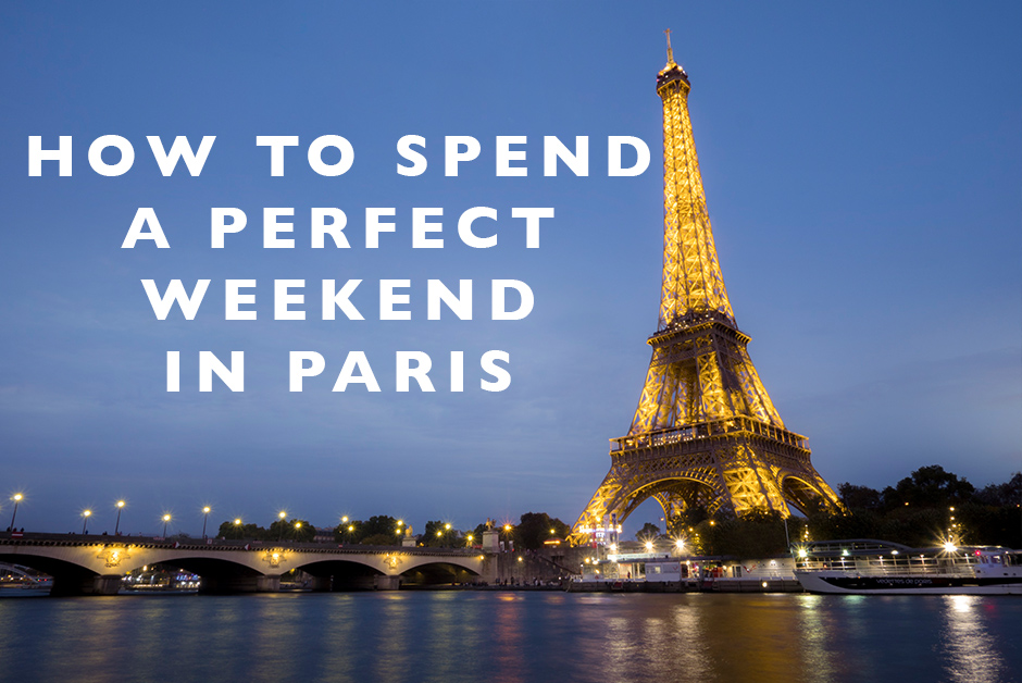How To Spend A Perfect Weekend In Paris How To Spend A Perfect Weekend In Paris